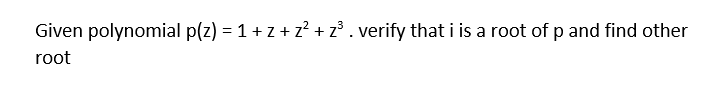 Solved Given polynomial p(z)=1+z+z2+z3. verify that i is a | Chegg.com