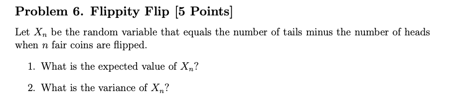 Solved Problem 6. Flippity Flip [5 Points] Let Xn be the | Chegg.com