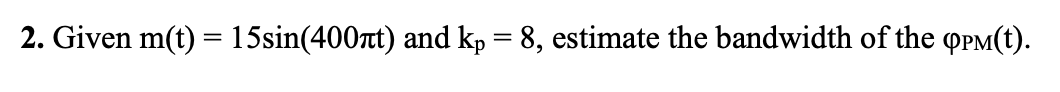 Solved 2. Given m(t) = 15sin(400nt) and kp = 8, estimate the | Chegg.com