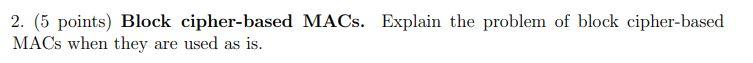 Solved 2. (5 points) Block cipher-based MACs. Explain the | Chegg.com