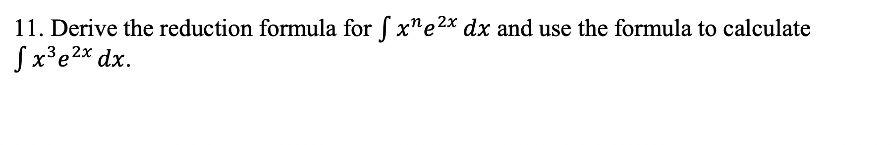 Solved 11. Derive the reduction formula for ∫xne2xdx and use | Chegg.com