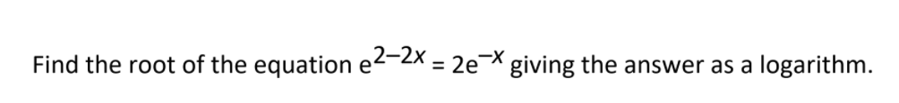Solved Find the root of the equation e2-2x = 2e-X giving the | Chegg.com