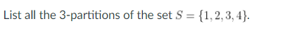 Solved List all the 3-partitions of the set S = {1,2,3,4}. | Chegg.com