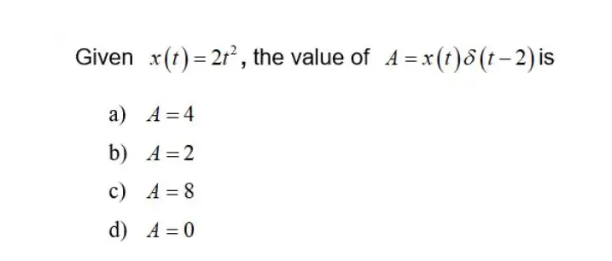Solved Given x(t)=2t2, the value of A=x(t)δ(t−2) is a) A=4 | Chegg.com