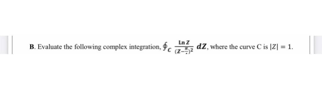 Solved LnZ B. Evaluate the following complex integration, $c | Chegg.com
