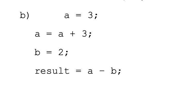 Solved b) a=3;a=a+3;b=2; result =a−b; | Chegg.com