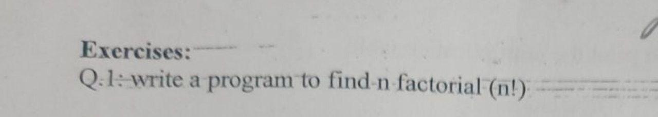 Solved Exercises: Q.1: write a program to find n factorial | Chegg.com
