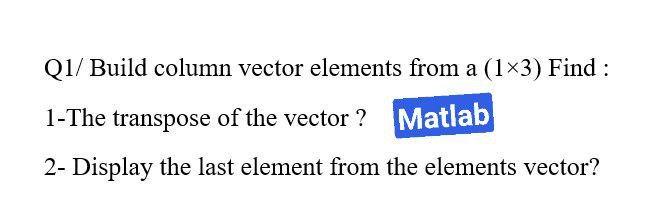 Solved Q1/ Build column vector elements from a (1x3) Find : | Chegg.com