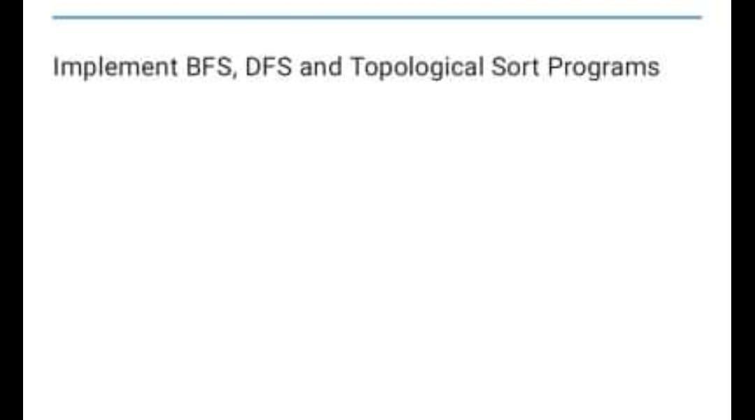Solved Implement BFS, DFS and Topological Sort Programs | Chegg.com Solved Implement BFS, DFS and Topological Sort Programs | Chegg.com