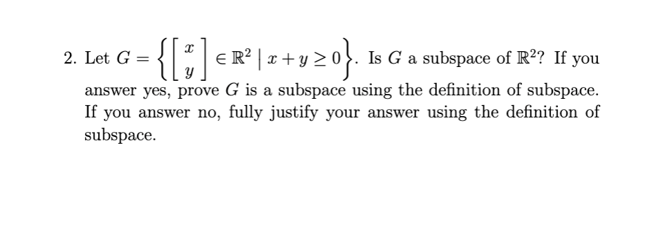 Solved 2. Let G={[xy]∈R2∣x+y≥0}. Is G a subspace of R2 ? If | Chegg.com