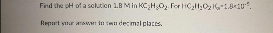 Solved Find the pH of a solution 1.8M in KC2H3O2. For | Chegg.com