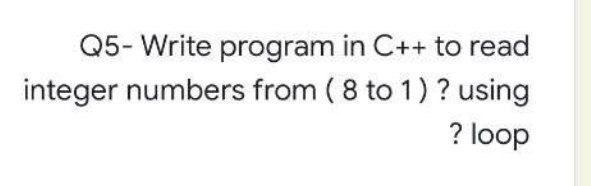 Solved Q5- Write program in C++ to read integer numbers from | Chegg.com