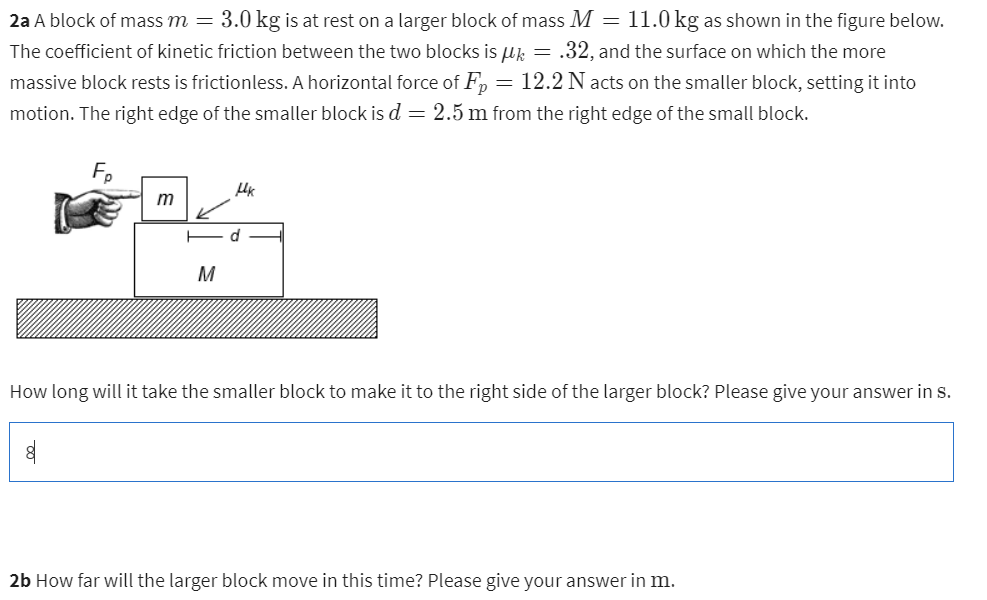 Solved 2a A block of mass m=3.0 kg is at rest on a larger | Chegg.com