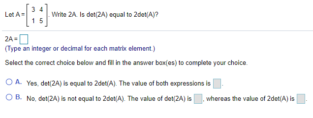 Solved 3 4 Let A = Write 2A. Is det(2A) equal to 2det(A)? 1 | Chegg.com