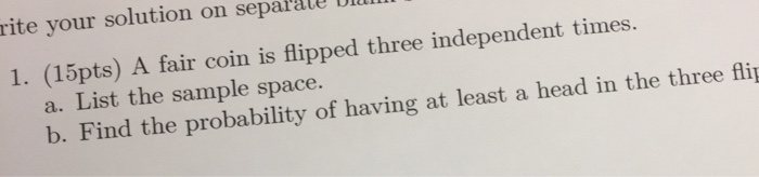 Solved A fair coin is flipped three independent times. List | Chegg.com