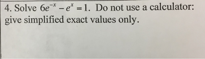 Solved Solve 6e^-x - e^x = 1. Do not use a calculator: give | Chegg.com