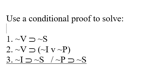 Solved Use a conditional proof to solve: 1. ~V~S 2. ~V > (~I | Chegg.com