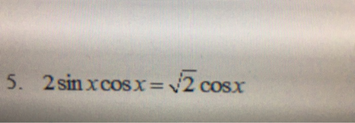 Solved 5. 2sinxcosx=v2 cosx | Chegg.com