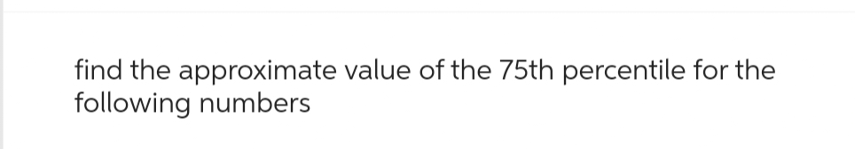 Solved find the approximate value of the 75th percentile for | Chegg.com