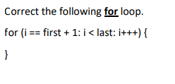 Solved Correct the following for loop. for (i== first +1:i