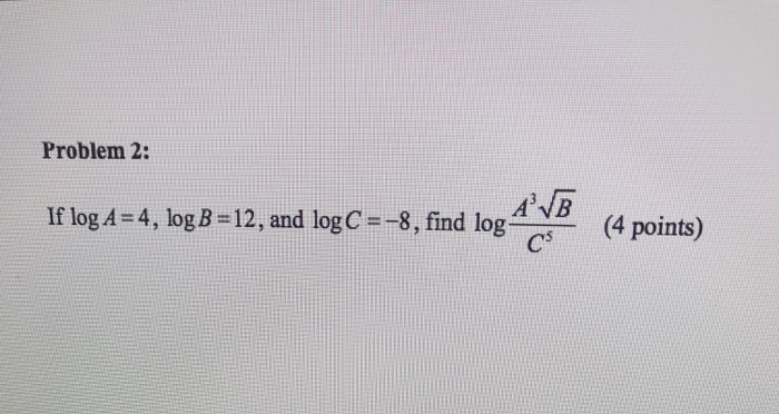 Solved Problem 2: If logA=4, logB = 12, and logC=-8, find | Chegg.com