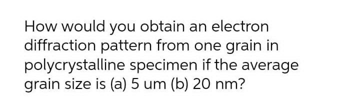 Solved How would you obtain an electron diffraction pattern | Chegg.com