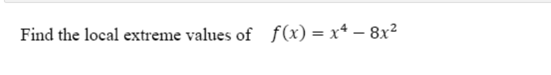 Solved Find the local extreme values of f(x)=x4-8x2 | Chegg.com
