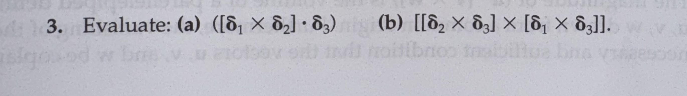 Solved Evaluate: (a) ([δ1×δ2]*δ3)(b) [[δ2×δ3]×[δ1×δ3]]. | Chegg.com