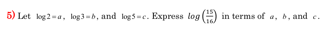 Solved 5) Let log2=a,log3=b, and log5=c. Express log(1615) | Chegg.com