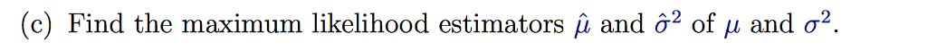 Solved (c) Find the maximum likelihood estimators μ and σ2 | Chegg.com