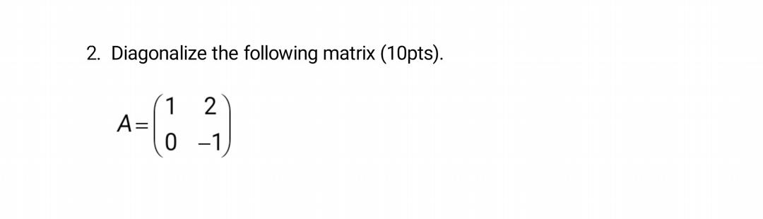 Solved 2. Diagonalize the following matrix (10pts). | Chegg.com
