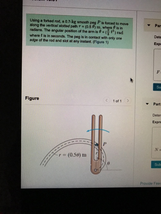Solved Using a forked rod, a 0.7-kg smooth peg P is forced | Chegg.com