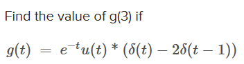Solved Find the value of g(3) if g(t)=e−tu(t)∗(δ(t)−2δ(t−1)) | Chegg.com