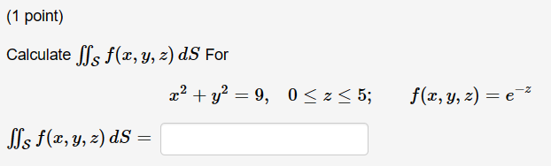 Solved Calculate ∬Sf(x,y,z)dS For x2+y2=9,0≤z≤5;f(x,y,z)=e−z | Chegg.com