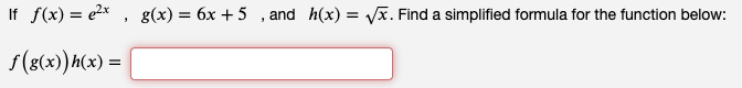 Solved If f(x)=e2x,g(x)=6x+5, and h(x)=x. Find a simplified | Chegg.com