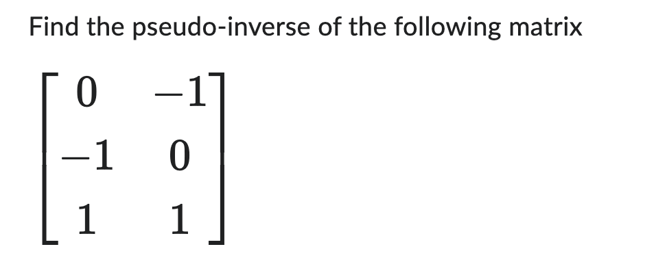 Solved Find The Pseudo Inverse Of The Following Matrix