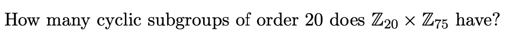 Solved How many cyclic subgroups of order 20 does Z20 x 275 | Chegg.com
