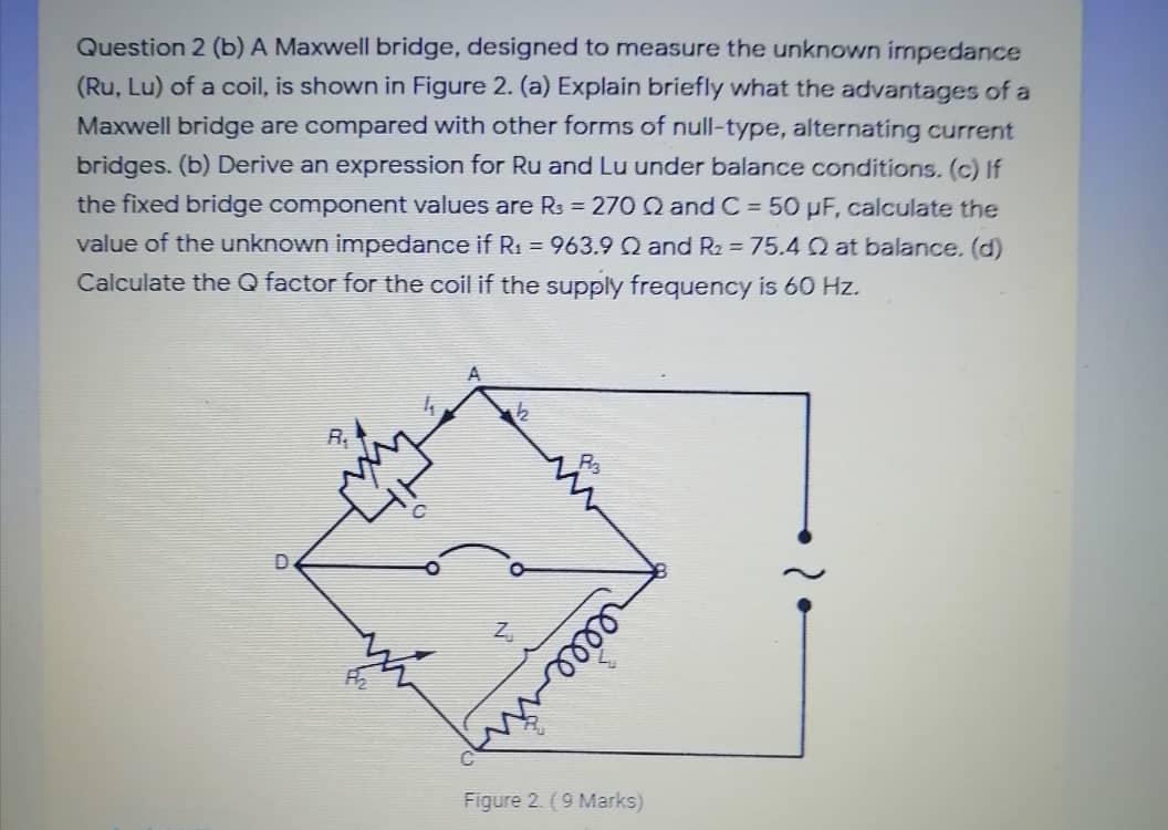 Solved Question 2 (b) A Maxwell bridge, designed to measure | Chegg.com