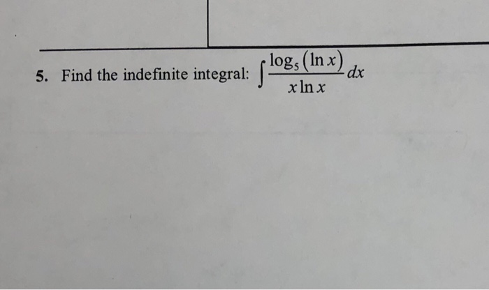 Solved logs (Inx) 'xIn> 5. Find the indefinite integral: dx | Chegg.com