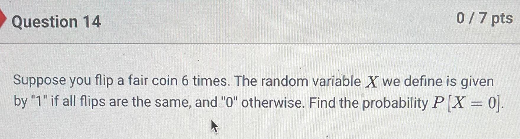 Solved Question 14 0/7 pts Suppose you flip a fair coin 6 | Chegg.com