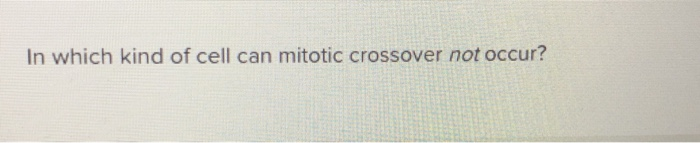 Solved In which kind of cell can mitotic crossover not | Chegg.com