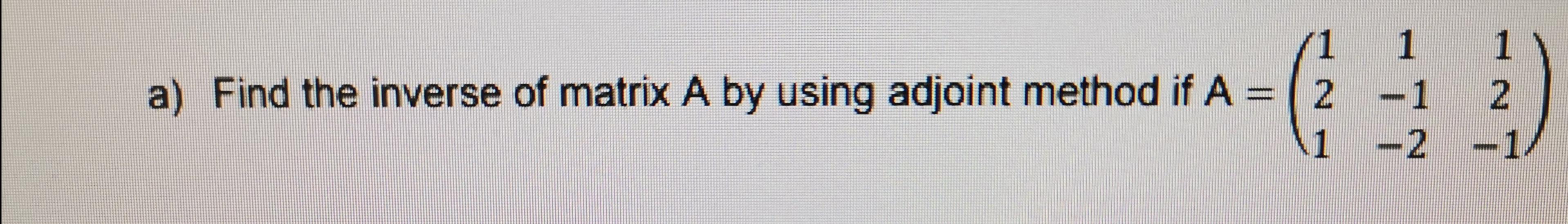Solved 1 1 1 a) Find the inverse of matrix A by using | Chegg.com