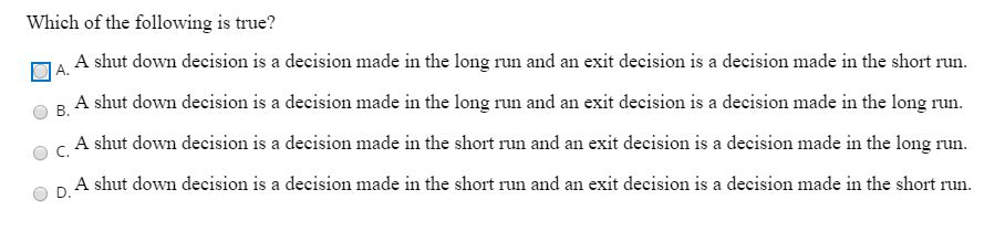 Solved Which of the following is true? A shut down decision | Chegg.com