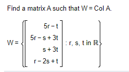 Solved Find a matrix A such that W = Col A. W= 5r-t 5r-S + | Chegg.com