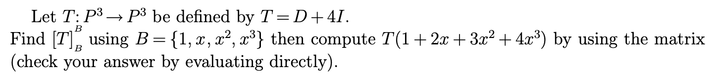 Solved Let T:P3→P3 be defined by T=D+4I. Find [T]BB using | Chegg.com
