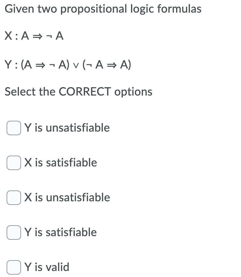 Solved Given two propositional logic formulas X:A -A Y:(A - | Chegg.com