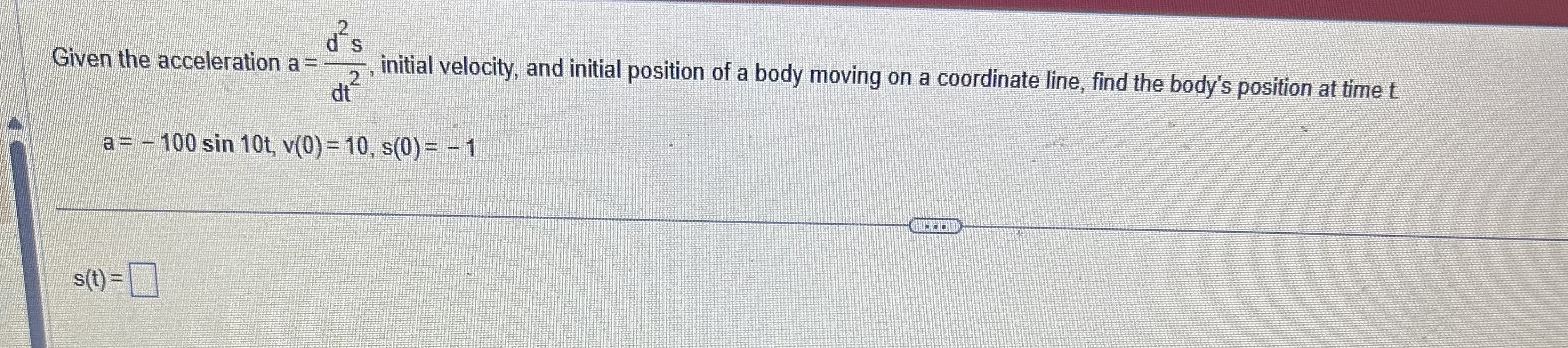 Solved Given the acceleration a=dt2d2s, initial velocity, | Chegg.com