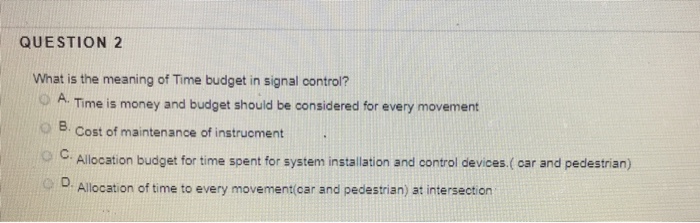 Solved QUESTION 2 What is the meaning of Time budget in | Chegg.com