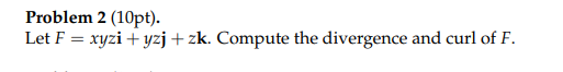 Solved Problem 2 (10pt). Let F=xyzi+yzj+zk. Compute the | Chegg.com