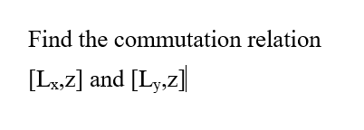 Solved Find the commutation relation [Lx,z] and [Ly,z] | Chegg.com